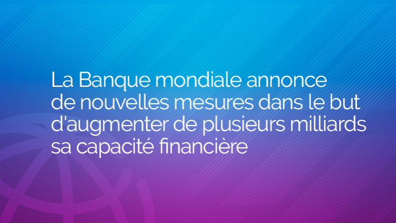 La Banque mondiale annonce de nouvelles mesures pour augmenter de plusieurs milliards sa ...