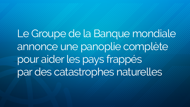 Le Groupe de la Banque mondiale annonce une panoplie complète pour aider les pays frappés par ...