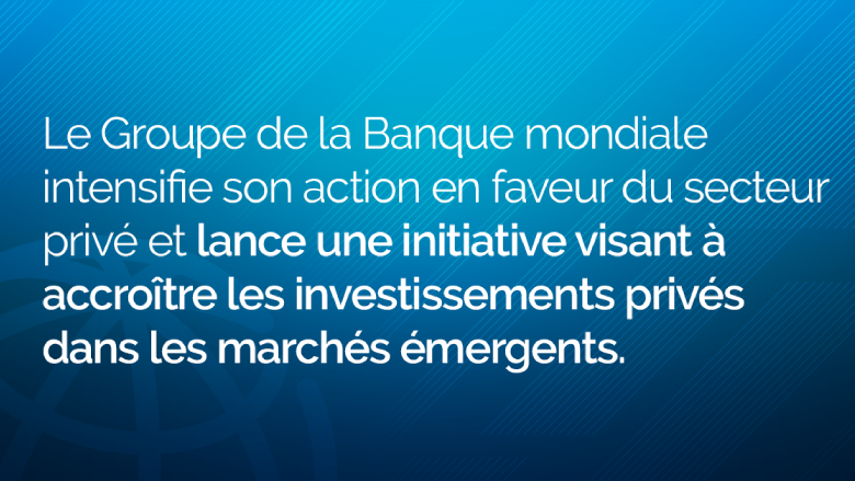 Le Groupe de la Banque mondiale intensifie son action en faveur du secteur privé et lance une ...