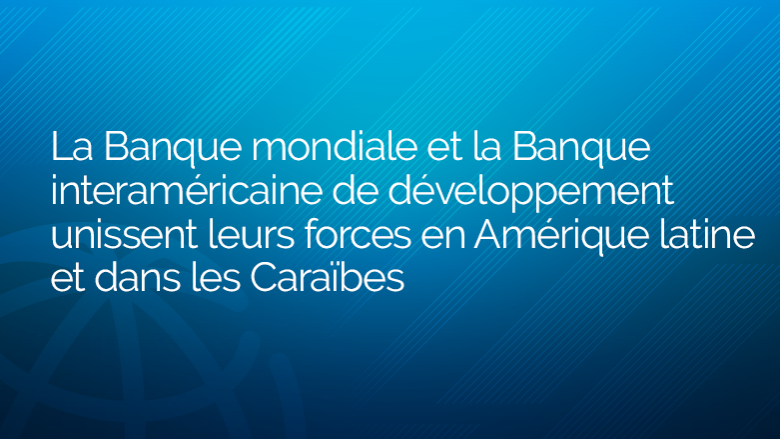 La Banque mondiale et la BID unissent leurs forces pour maximiser l ...
